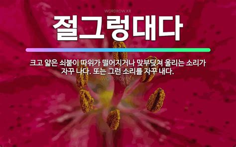 🌟절그렁대다 크고 얇은 쇠붙이 따위가 떨어지거나 맞부딪쳐 울리는 소리가 자꾸 나다 또는 그런 소리를 자 표준국어대사전
