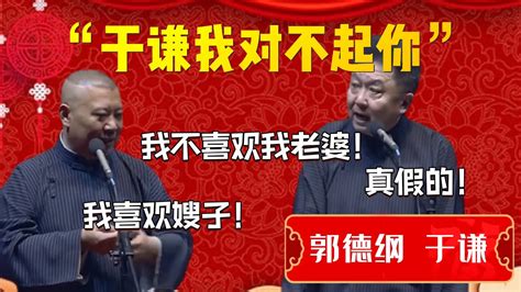 【对不起你】郭德綱移情別戀！竟不喜歡現任老婆！郭德綱：我不喜歡我老婆！于謙：真的假的！郭德綱：我喜歡嫂子！ 德雲社相聲大全郭德纲 于谦