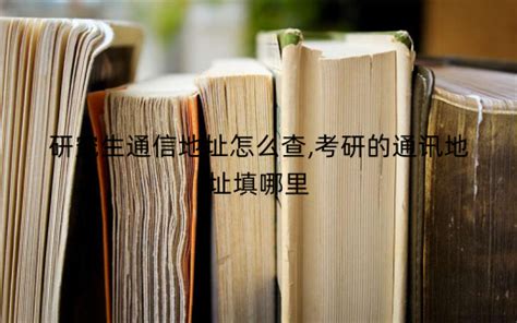 研究生通信地址怎么查 考研的通讯地址填哪里 考研真题经验网