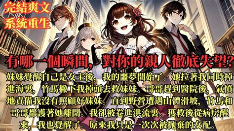 完結大女主成長文系統攻略：妹妹覺醒自己是女主後，我的噩夢開始了。她拉著我同時掉進海裏，竹馬撇下我掉頭去救妹妹。哥哥趕到醫院後，氣憤地責備我沒有