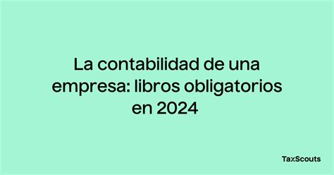 La Contabilidad De Una Empresa Libros Obligatorios En 2025 Taxscouts
