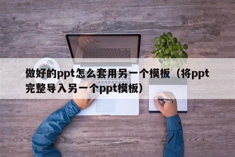 做好的ppt怎么套用另一个模板（将ppt完整导入另一个ppt模板） Ppt教程 Ppt之友