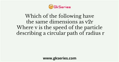 Which Of The Following Have The Same Dimensions As V2r Where V Is The