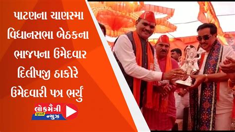 પાટણના ચાણસ્મા બેઠકના ભાજપના ઉમેદવાર દિલીપજી ઠાકોરે ઉમેદવારી પત્ર