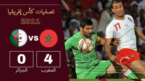 من الذاكرة مباراة المغرب ضد الجزائر 4 0،تصفيات كأس إفريقيا 2011