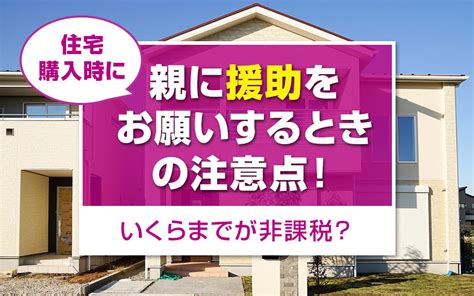 住宅購入時に親に援助をお願いするときの注意点！いくらまでが非課税？｜イオンハウジング