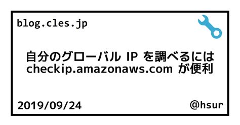 自分のグローバル IP を調べるには checkip amazonaws が便利
