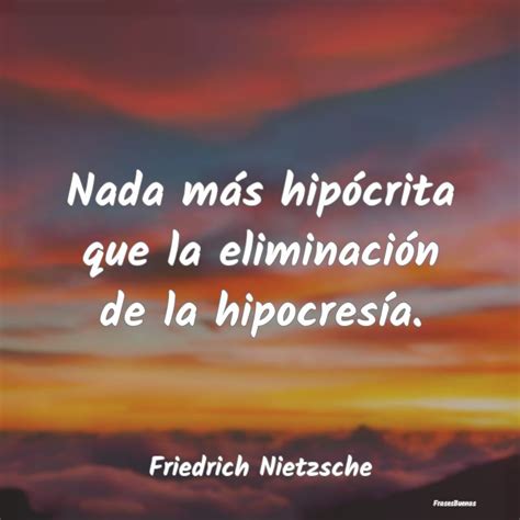Frases Friedrich Nietzsche Nada más hipócrita que la eliminación