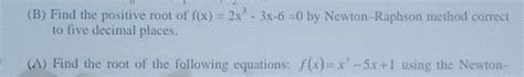 Solved B Find The Positive Root Of Fx2x3−3x−60 By