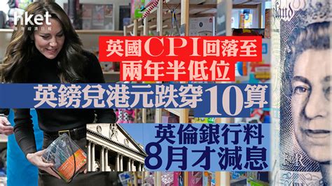 英國經濟｜英國cpi回落至兩年半低位、英鎊兌港元跌穿10算 英倫銀行料8月才減息