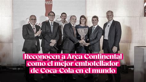 Reconocen A Arca Continental Como El Mejor Embotellador De Coca Cola En