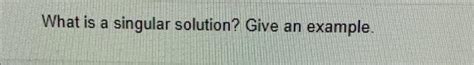 Solved What Is A Singular Solution Give An Example Chegg Com