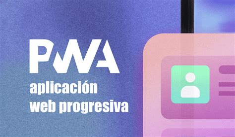 Aplicaciones Web Progresivas Pwa Ventajas Y Cómo Empezar