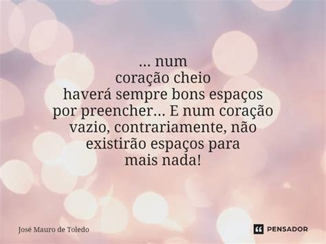 Num Coração Cheio Haverá José Mauro De Toledo Pensador