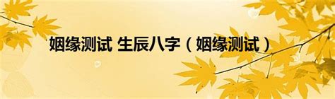 姻缘测试 生辰八字姻缘测试 新讯网