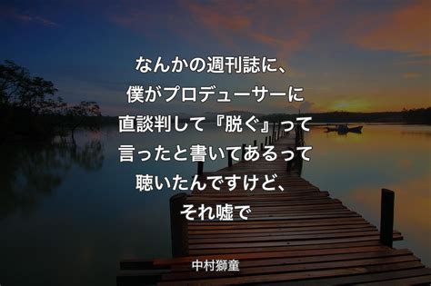 【背景3】なんかの週刊誌に、僕がプロデューサーに直談判して『脱ぐ』って言ったと書いてあるって聴いたんですけど、それ嘘で 中村獅童