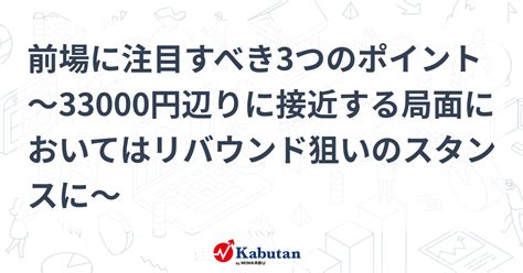 前場に注目すべき3つのポイント～33000円辺りに接近する局面においてはリバウンド狙いのスタンスに～ 市況 株探ニュース