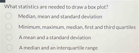 Solved What Statistics Are Needed To Draw A Box Plot Median Mean And