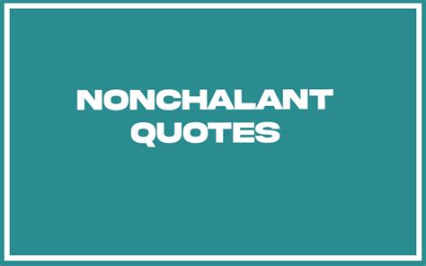 151 Best Nonchalant Quotes With Commentary Burning For Success