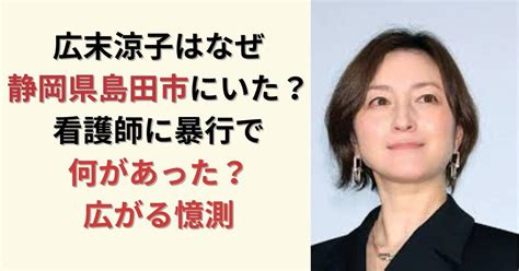 広末涼子はなぜ静岡県島田市にいた？看護師に暴行で何があったのか広がる憶測