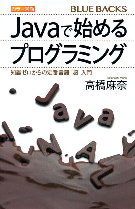 『カラー図解 Javaで始めるプログラミング 知識ゼロからの定番言語「超」入門』（高橋 麻奈）：ブルーバックス｜講談社book倶楽部