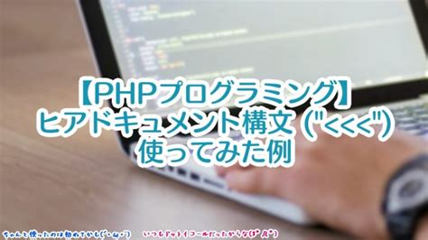 【phpプログラミング】ヒアドキュメント構文