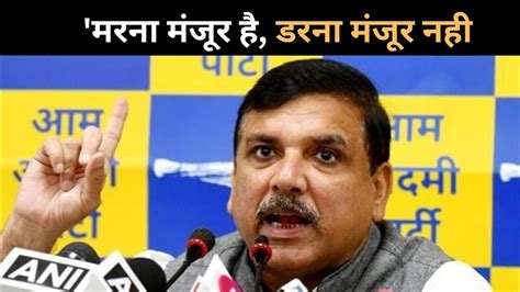 Sanjay Singh Arrested गिरफ्तारी के बाद संजय सिंह बोले मरना मंजूर है