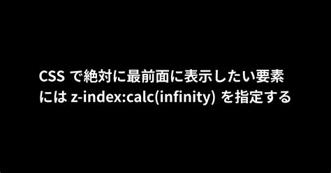 Css で絶対に最前面に表示したい要素には Z Indexcalcinfinity を指定する Css で絶対に最前面に表示したい要素には Z Indexcalcinfinity を指定する