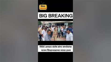शिंदेंचे आमदार संतोष बांगर समर्थकांचा भाजप जिल्हाध्यक्षाच्या घरावर