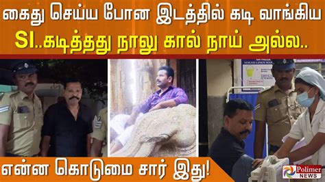 கைது செய்ய போன இடத்தில் கடி வாங்கிய Si கடித்தது நாலு கால் நாய் அல்ல