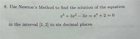 Solved Use Newton S Method To Find The Solution Of The Chegg