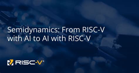 Semidynamics From Risc V With Ai To Ai With Risc V Risc V International