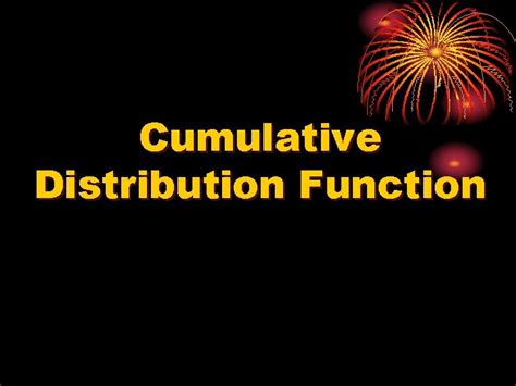 Cumulative Distribution Function Cumulative Distribution Function