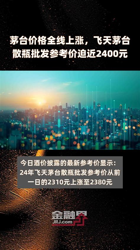 茅台价格全线上涨，飞天茅台散瓶批发参考价迫近2400元 快报凤凰网视频凤凰网