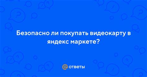 Ответы Mail: Безопасно ли покупать видеокарту в яндекс маркете?