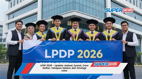 Lpdp 2026 Update Jadwal Syarat Cara Daftar Tahapan Seleksi Dan