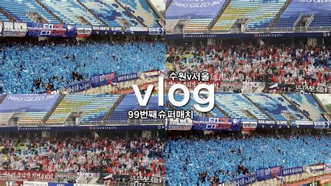 직관브이로그 99번째슈퍼매치 K리그 수원삼성블루윙즈vsfc서울수원월드컵경기장프렌테트리콜로서포팅수원응원가수중전라이벌전개패송 강등콜수호신kleague축구