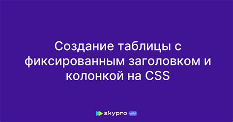 Создание таблицы с фиксированным заголовком и колонкой на Css