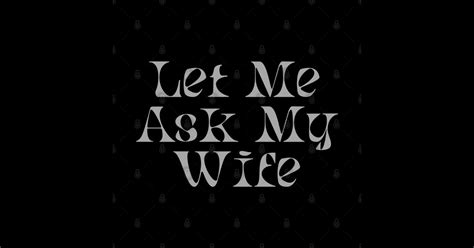 Let Me Ask My Wife Let Me Ask My Wife Posters And Art Prints Teepublic