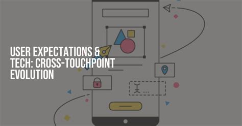 User Expectations And Tech Cross Touchpoint Evolution