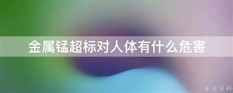 金属锰超标对人体有什么危害 业百科