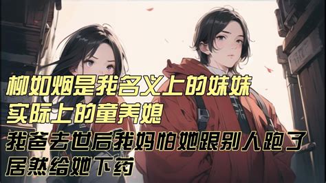 【柳如烟爽文】柳如烟是我名义上的妹妹实际上的童养媳，我爸去世后我妈怕她跟别人跑了，居然给她下药 一口气看完 小说 推文 爽文 漫画解说