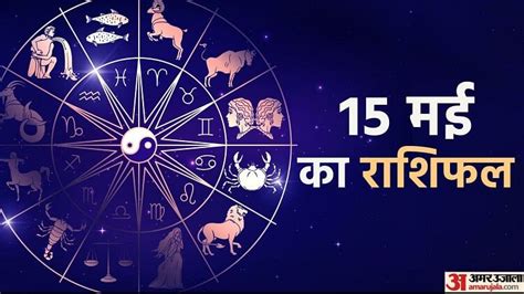 Aaj Ka Rashifal 15 May 2023 Know Today Horoscope Daily Horoscope