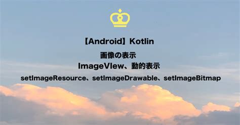 AndroidKotlinで画像表示をマスターするImageViewの基本から動的に表示する方法 setImageResource