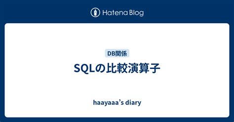 Sqlの比較演算子 Haayaaas Diary