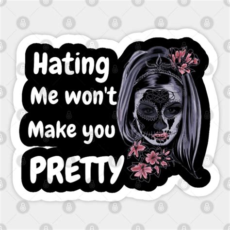 Hating Me Wont Make You Pretty Hating Me Wont Make You Pretty
