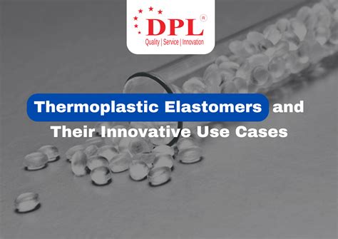Thermoplastic Elastomers And Their Innovative Use Cases Dpl Group Of