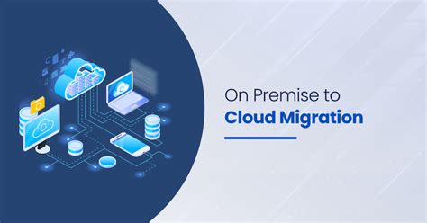 On Premise To Cloud Migration Strategies Benefits And Best Practices