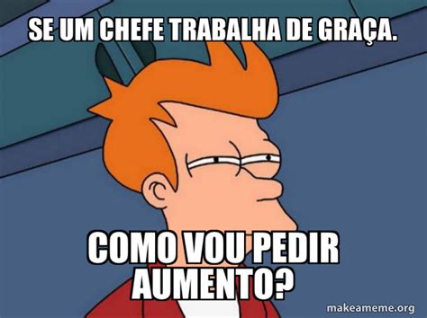 Se um chefe trabalha de graÃa como vou pedir aumento Futurama Fry