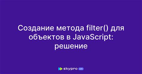 Создание метода Filter для объектов в Javascript решение